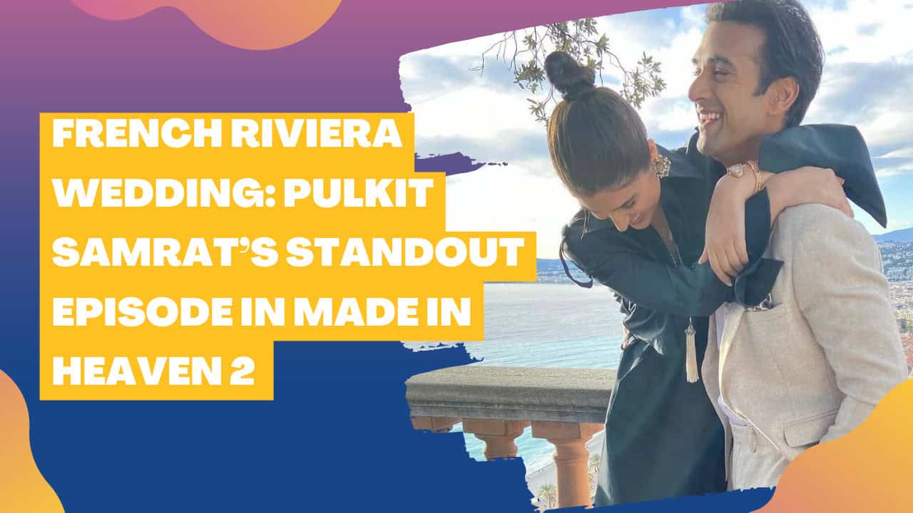 Pulkit Samrat’s French Riviera Wedding in Made in Heaven